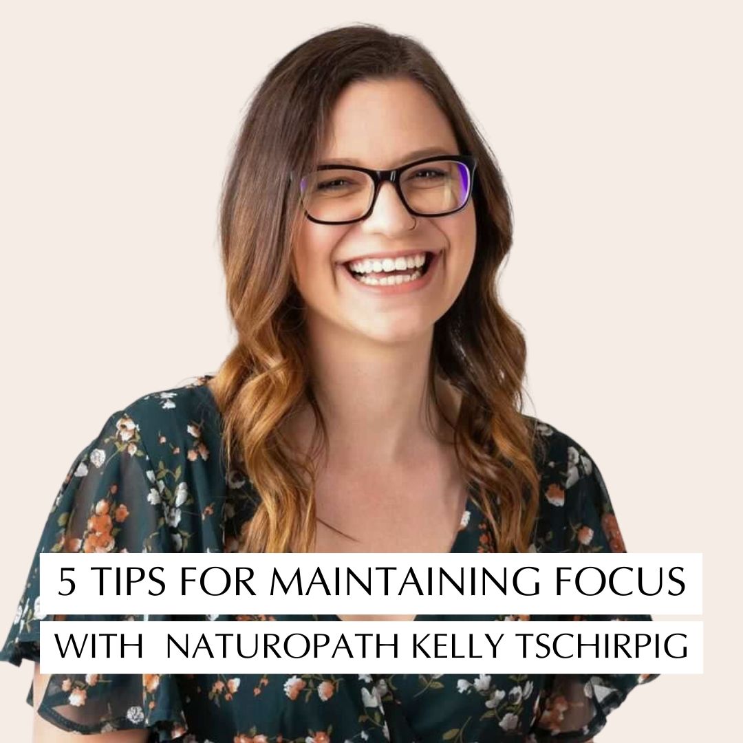5 Tips for Maintaining Focus with Clinical Naturopath Kelly Tschirpig ...